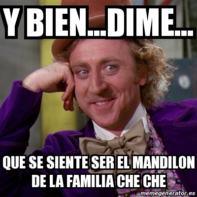 Meme Willy Wonka - Y bien...dime... Que se siente ser el mandilon de la ...