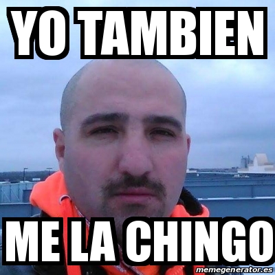 Meme Personalizado - Yo tambien me la chingo - 19392522
