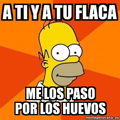 Meme Homer - a ti y a tu flaca me los paso por los huevos - 19393437