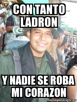 Meme Personalizado - Con tanto ladron Y nadie se roba mi corazon - 19394157