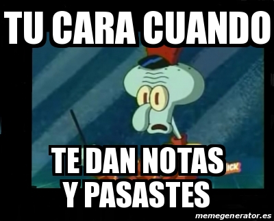 Meme Personalizado - tu cara cuando te dan notas y pasastes - 19394970