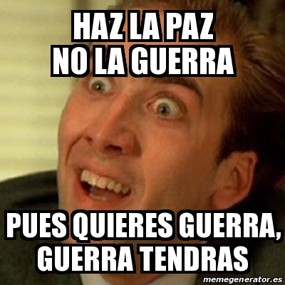 Meme No me digas - haz la paz no la guerra pues quieres guerra, guerra ...
