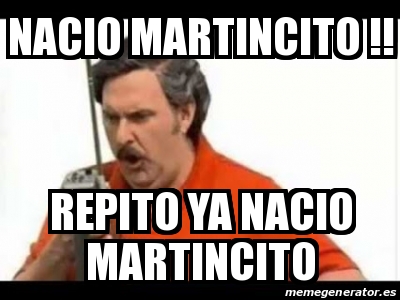 Meme Personalizado - NACIO MARTINCITO !! REPITO ya nacio martincito ...