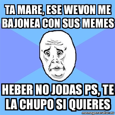 Meme Okay Guy - ta mare, ese wevon me bajonea con sus memes heber no ...