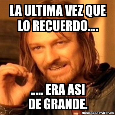 Meme Boromir - la ultima vez que lo recuerdo.... ..... era asi de ...