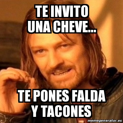 Meme Boromir - te invito una cheve... te pones falda y tacones - 19408686