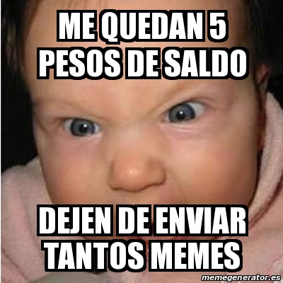 Meme Bebe furioso - Me quedan 5 pesos de saldo dejen de enviar tantos ...