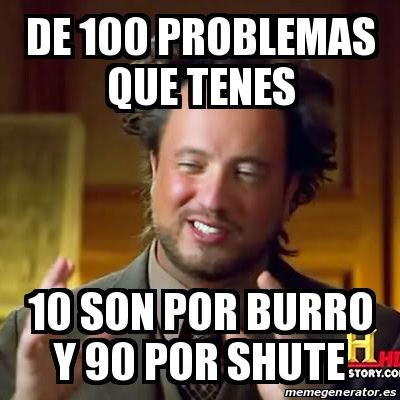 Meme Ancient Aliens - De 100 problemas que tenes 10 son por burro y 90 ...