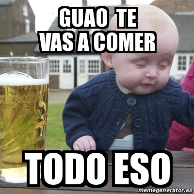 Meme Drunk Baby - Guao te vas a Comer Todo Eso - 19420222