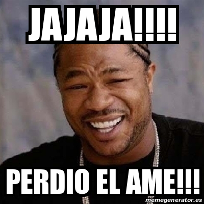 Meme Yo Dawg - jajaja!!!! perdio el ame!!! - 19420342