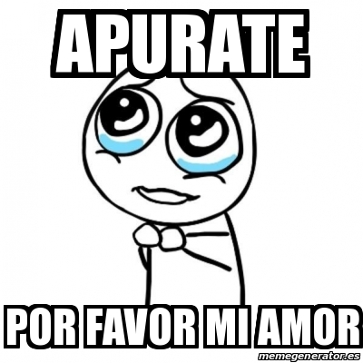 Meme Por favor - APURATE POR FAVOR MI AMOR - 19421479