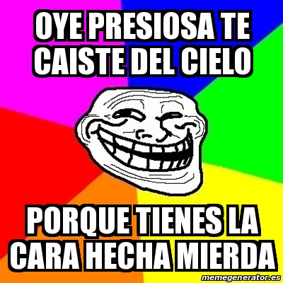 Meme Troll - oye presiosa te caiste del cielo porque tienes la cara ...