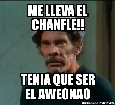 Meme Personalizado - me lleva el chanfle!! tenia que ser el aweonao ...