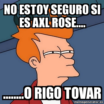 Meme Futurama Fry - No estoy seguro si es axl rose.... ........o rigo ...