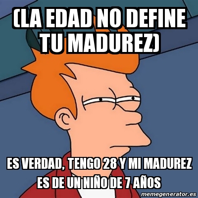 Meme Futurama Fry - (la edad no define tu madurez) es verdad, tengo 28 ...