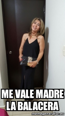 Meme Personalizado - me vale madre la balacera - 19429364