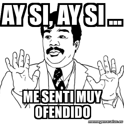 Meme Ay Si - Ay si, Ay si ... me senti muy ofendido - 19431340