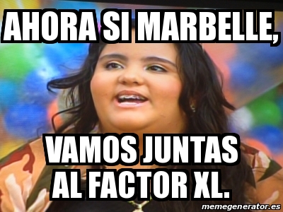 Meme Personalizado - ahora si marbelle, vamos juntas al factor xl ...