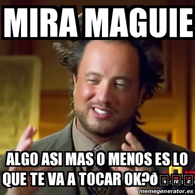 Meme Ancient Aliens - mira maguie algo asi mas o menos es lo que te va ...