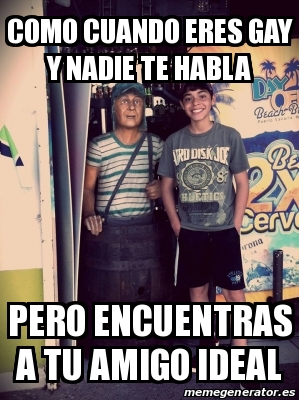 Meme Personalizado - como cuando eres gay y nadie te habla pero ...