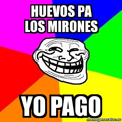 Meme Troll - huevos pa los mirones yo pago - 19435895