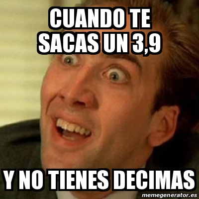 Meme No me digas - CUANDO TE SACAS UN 3,9 Y NO TIENES DECIMAS - 19437243