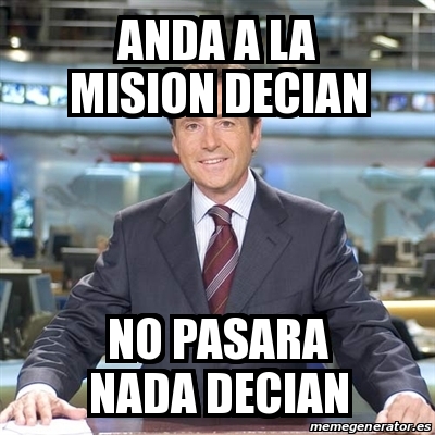 Meme Matias Prats - anda a la mision decian no pasara nada decian ...
