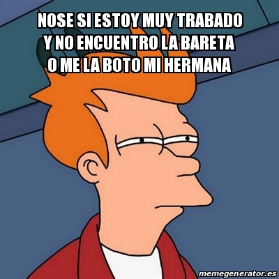 Meme Futurama Fry - nose si estoy muy trabado y no encuentro la bareta ...
