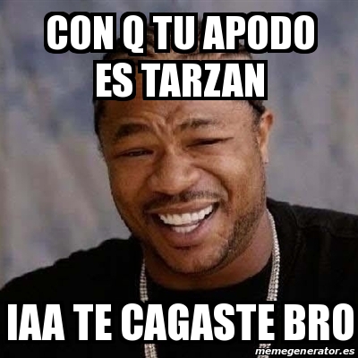 Meme Yo Dawg - con q tu apodo es tarzan iaa te cagaste bro - 19440656