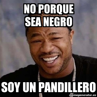 Meme Yo Dawg - No porque sea negro soy un pandillero - 19441021
