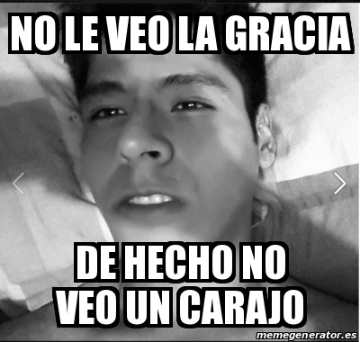 Meme Personalizado - No le veo la gracia de hecho no veo un carajo ...