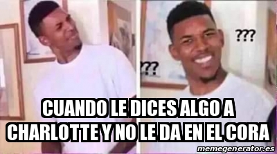 Meme Personalizado - cuando le dices algo a charlotte y no le da en el ...