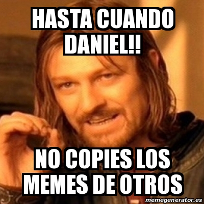 Meme Boromir - hasta cuando daniel!! no copies los memes de otros - 19446345