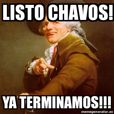 Meme Joseph Ducreux - LISTO CHAVOS! YA TERMINAMOS!!! - 19449155