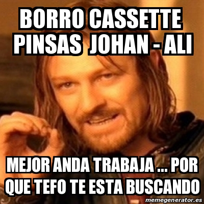 Meme Boromir - borro cassette pinsas johan - ali mejor anda trabaja ...