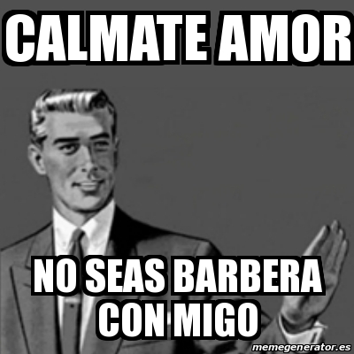 Meme Correction Guy - calmate amor no seas barbera con migo - 19451677