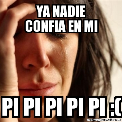 Meme Problems - ya nadie confia en mi pi pi pi pi pi :( - 19461152