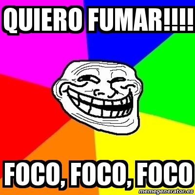 Meme Troll - quiero fumar!!!! Foco, Foco, foco - 19462074