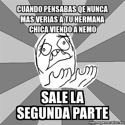 Meme Whyyy - cuando pensabas qe nunca mas verias a tu hermana chica ...