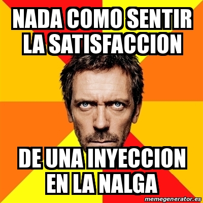 Meme House - nada como sentir la satisfaccion de una inyeccion en la ...