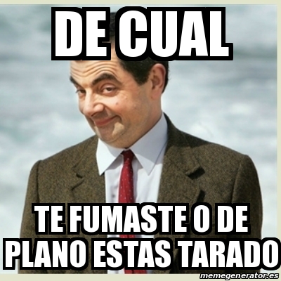 Meme Mr Bean - De cual te fumaste o de plano estas tarado - 19466133