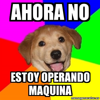 Meme Advice Dog - AHORA NO ESTOY OPERANDO MAQUINA - 19466460