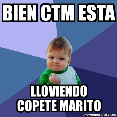 Meme Bebe Exitoso - BIEN CTM ESTA Lloviendo copete marito - 19470363