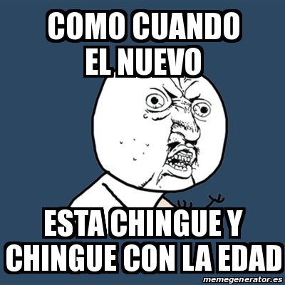 Meme Y U No - Como cuando el nuevo Esta chingue y chingue con la edad ...