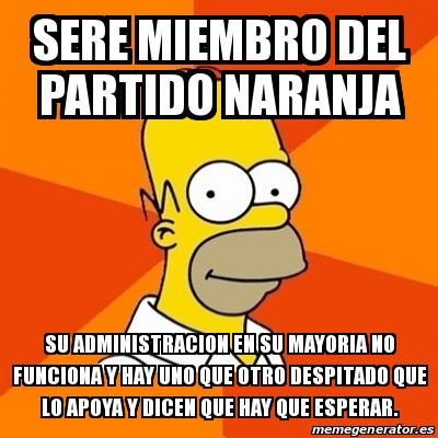 Meme Homer - Sere miembro del partido naranja Su administracion en su ...