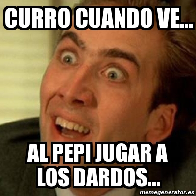 Meme No me digas - Curro cuando ve... Al pepi jugar a los dardos ...