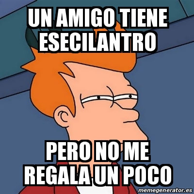 Meme Futurama Fry - un amigo tiene esecilantro pero no me regala un ...