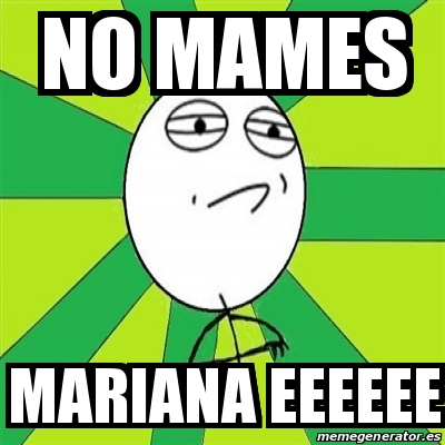 Meme Challenge Accepted - No mames Mariana eeeeee - 19478165