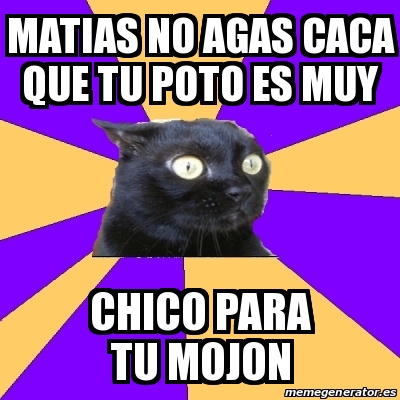 Meme Anxiety Cat - matias no agas caca que tu poto es muy chico para tu ...