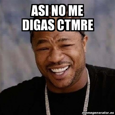Meme Yo Dawg - Asi no me digas ctmre - 19484977